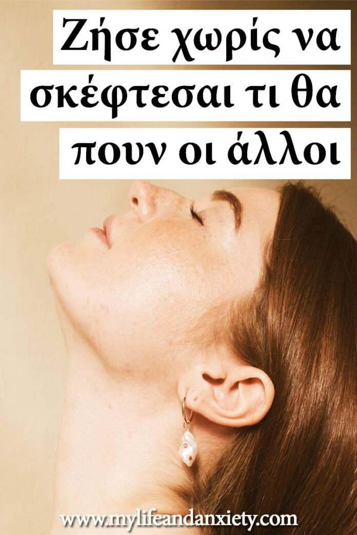 Ζήσε χωρίς να σκέφτεσαι τι θα πουν οι άλλοι
